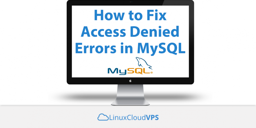 How to Fix Access Denied Errors in MySQL | LinuxCloudVPS Blog How to Fix Access Denied Errors in MySQL | LinuxCloudVPS Blog